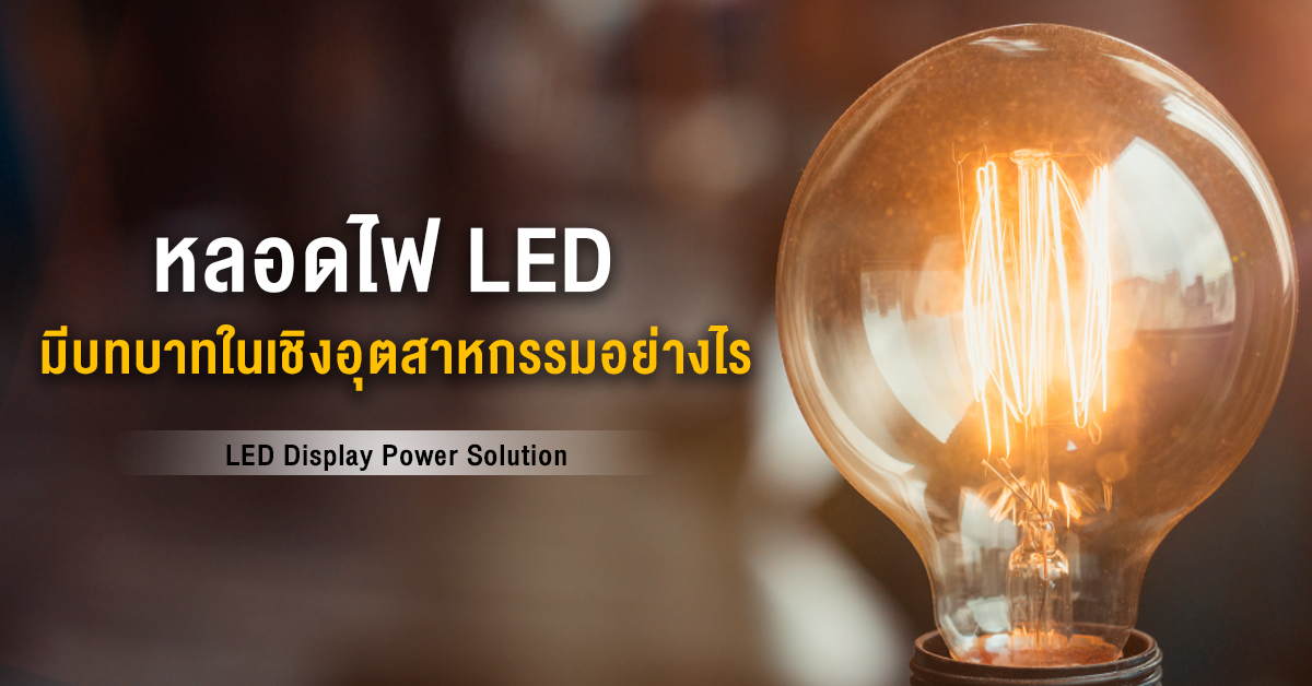 หลอดไฟ LED มีบทบาทในเชิงอุตสาหกรรมอย่างไร (LED Display Power Solution ...
